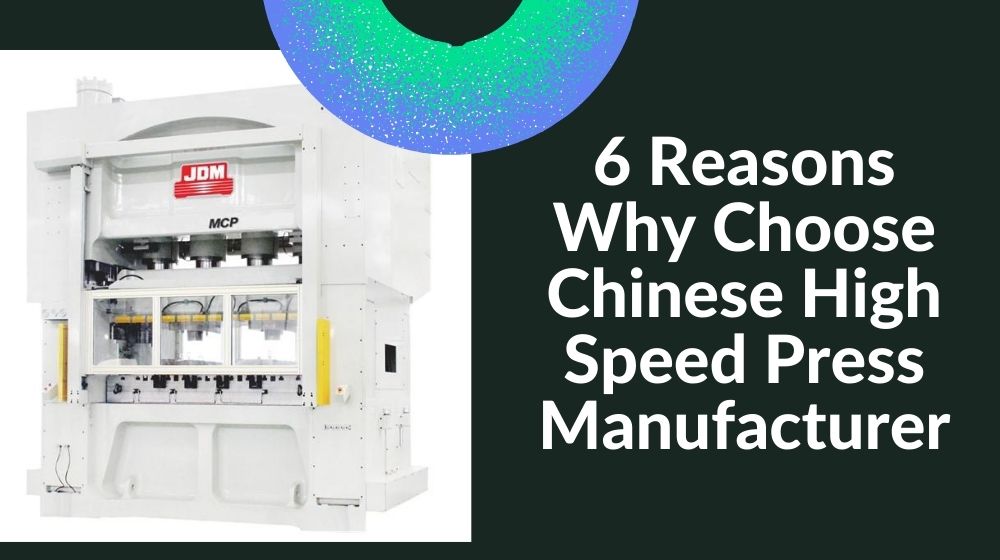 6 Reasons Why Choose Chinese High Speed Press Manufacturer