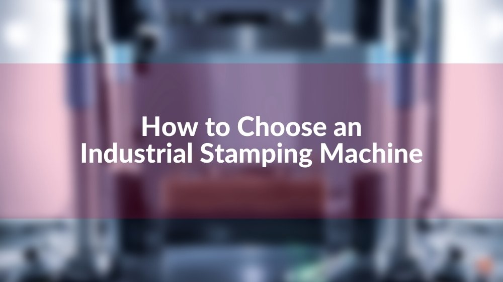 How to Choose an Industrial Stamping Machine