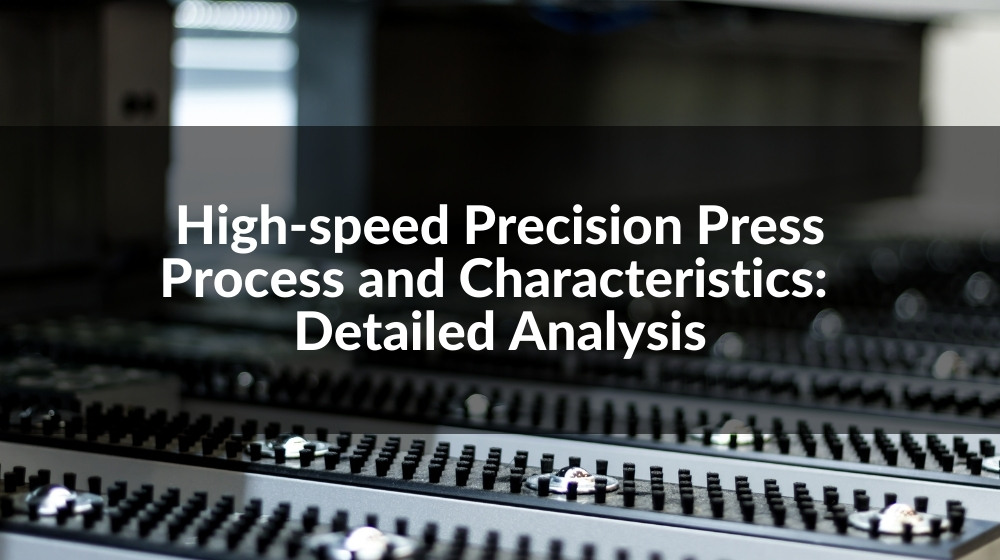 High-speed Precision Press Process and Characteristics: Detailed Analysis